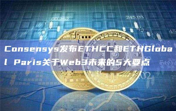 Consensys发布ETHCC和ETHGlobal Paris关于Web3未来的5大要点 | 数字藏品