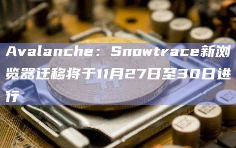 Avascan团队正在推进Snowtrace的迁移 | 数字藏品